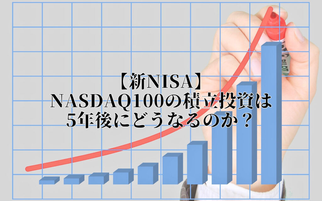 新NISAの投資枠をナスダック100 で最速投資すると5年後にどうなるのか？ - 億りたいびとのブログ